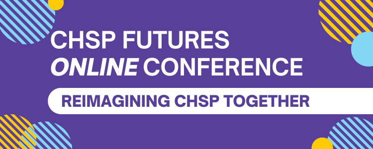 CHSP Futures Online Conference: Reimagining CHSP Together! Event Website